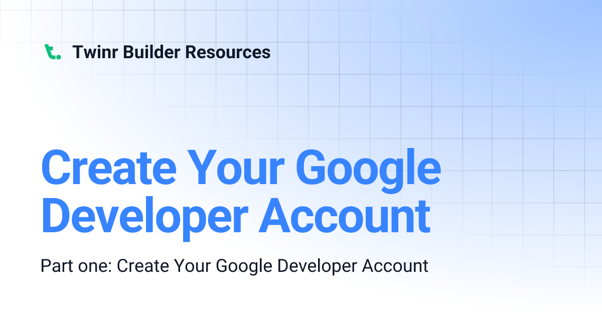 Create Your Google Developer Account | Twinr Builder Resources